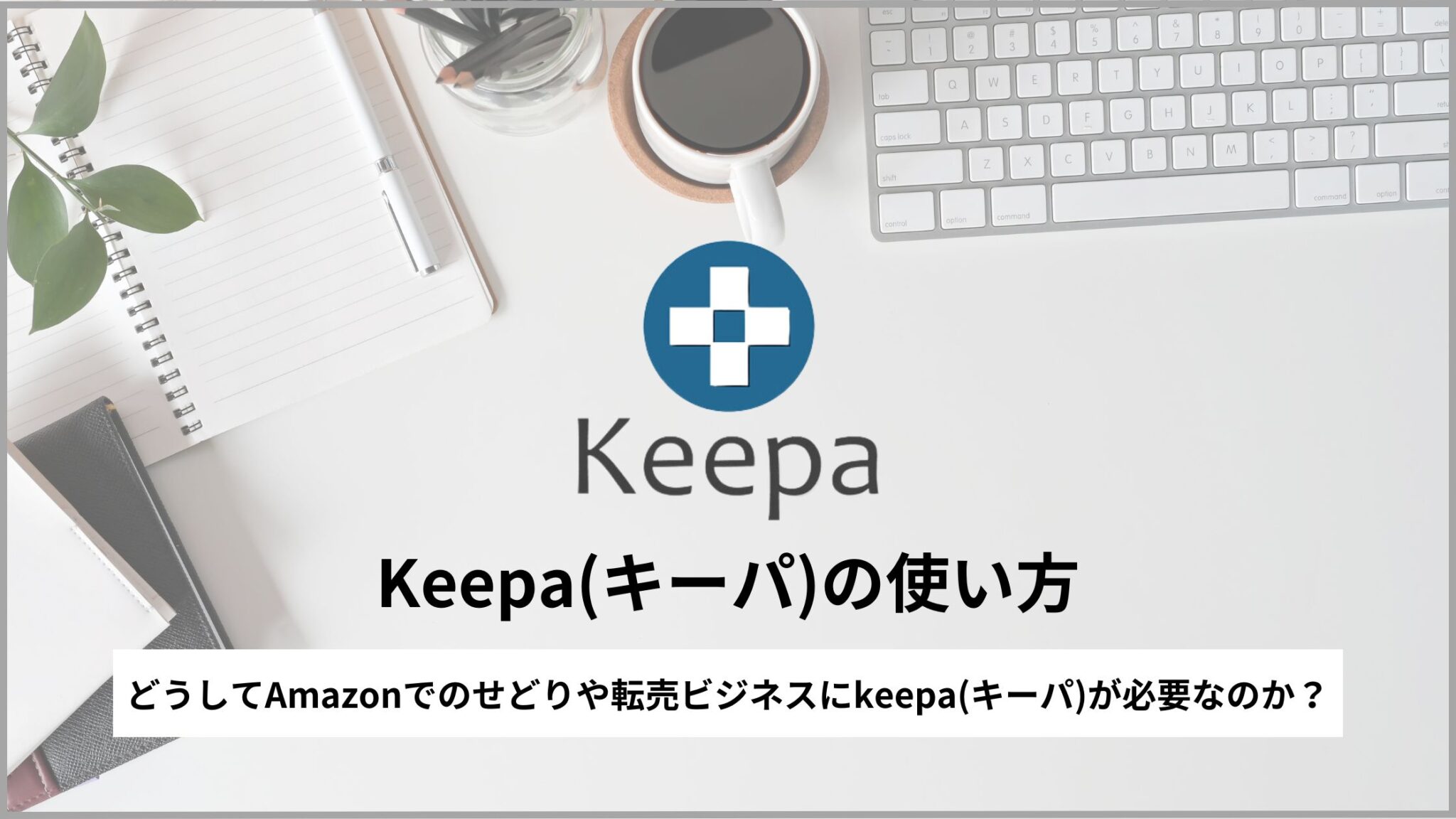 Keepa(キーパ)の使い方｜Amazonせどり転売用ツール・アプリKeepa(キーパ)の登録方法や見方などの使い方解説